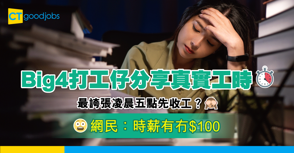 【職場辛酸】任職Big4打工仔分享真實工時指經常凌晨收工 網民：時薪有冇$100？
